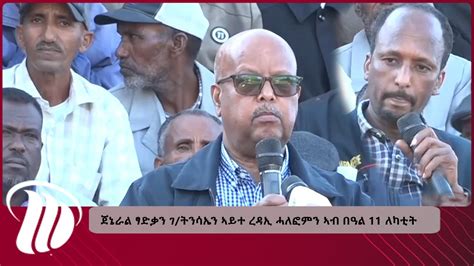 Dw Tv መልእኽቲ ጀኔራል ፃድቃን ገ ትንሳኤን ኣይተ ረዳኢ ሓለፎምን ኣብ በዓል 11 ለካቲት Youtube