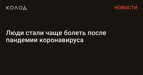 Люди стали чаще болеть после пандемии коронавируса