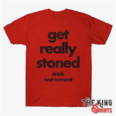 Get Really Stoned Drink Wet Cement T Shirt For Unisex Thekingshirts