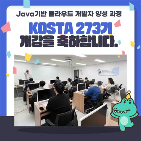 [kosta 273기] java기반 클라우드 개발자 양성 과정 개강을 축하합니다~ kosta 한국소프트웨어기술진흥협회 개발자 양성