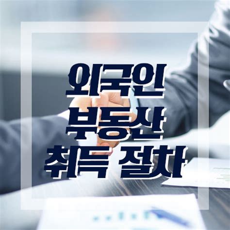 외국인부동산취득 절차 간단한 설명 네이버 블로그