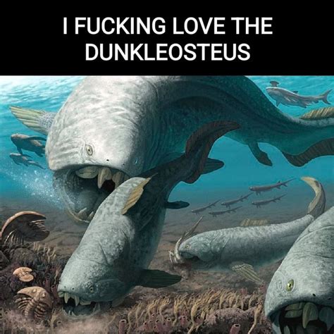 I Fucking Love The Dunkleosteus Ifunny