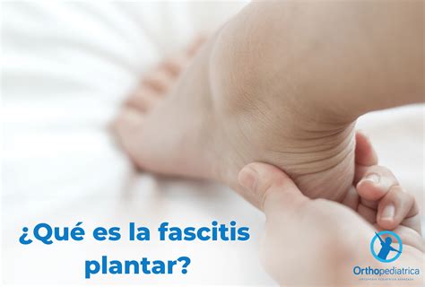 Qué Es La Fascitis Plantar Y Cómo Tratarlo Orthopediatrica