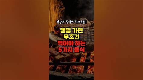 캠핑 가면 무조건 먹어야 하는 5가지 음식 50대 중년이후 무조건 먹어야 하는 음식 항암 단백질 항산화에 좋은 식품