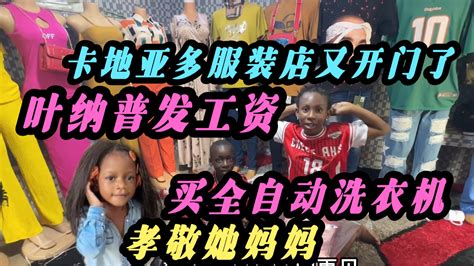 卡地亚多服装店又开门了！叶纳普发工资买全自动洗衣机孝敬她妈妈 武哥在非洲 武哥在非洲 哔哩哔哩视频