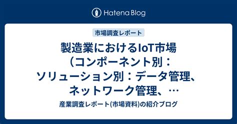 製造業におけるiot市場（コンポーネント別：ソリューション別：データ管理、ネットワーク管理、デバイス管理、接続性管理プラットフォーム