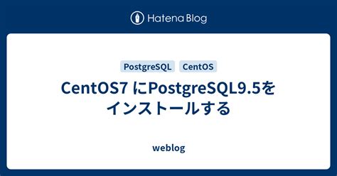 centos7 にpostgresql9 5をインストールする weblog