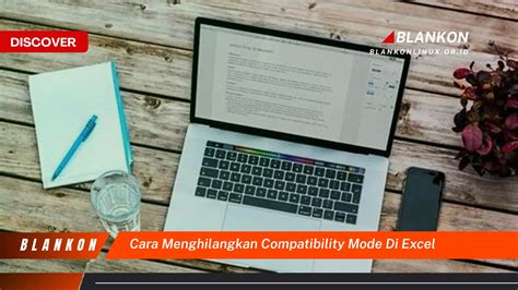 Ketahui Cara Menonaktifkan Compatibility Mode Di Excel Yang Mudah Dipahami