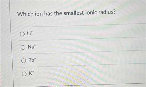 Solved Which Ion Has The Smallest Ionic Radiusli Na Rb K