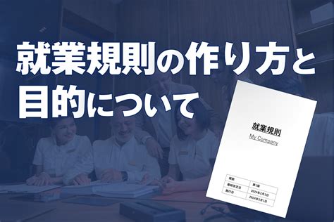 就業規則の作り方と目的 ～就業規則作成の注意点やポイントも解説！～