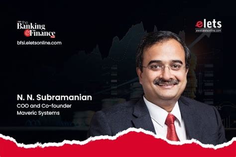 At Maveric Systems Digital Transformation Continues To Lead The Way N N Subramanian Coo And