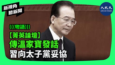 【菁英論壇】傳溫家寶發話 習向太子黨妥協｜新紀元周刊｜和您攜手，共同走進新的紀元