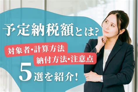 予定納税額とは対象者、計算方法、納付方法、注意点5選を紹介 千代田税理士法人