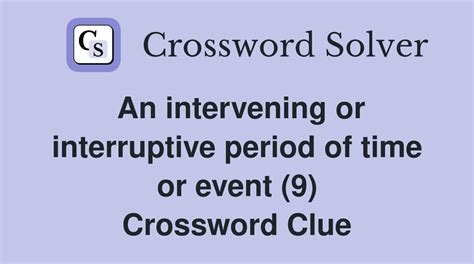 an intervening or interruptive period of time or event 9 crossword
