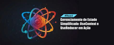 Gerenciamento De Estado Simplificado Usecontext E Usereducer Em Ação