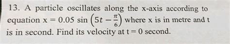 13 a particle oscillates along the x axis according to equation x 0