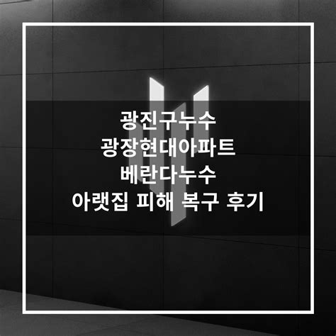 서울 광진구누수 광장동 광장현대아파트 베란다누수 아랫집 피해 복구한 후기 Jp누수 공식 블로그