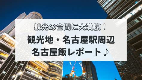 名古屋旅行3泊4日で満喫観光の合間に美味しくいただいた名古屋飯レポート