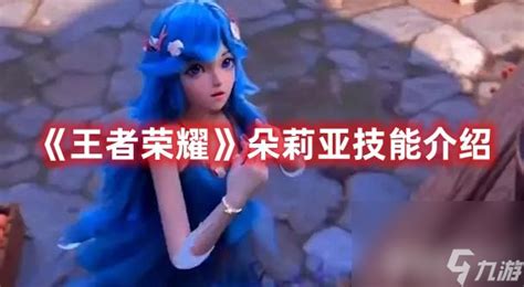 《王者荣耀》朵莉亚技能都有啥 朵莉亚技能玩法详解王者荣耀九游手机游戏