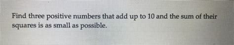 Solved Find Three Positive Numbers That Add Up To And The Chegg