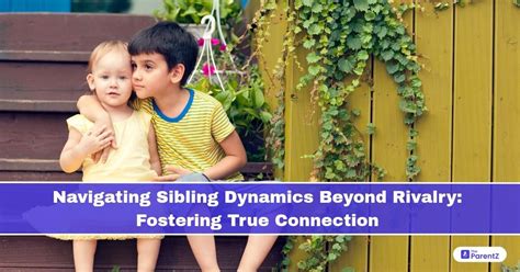 Navigating Sibling Dynamics Beyond Rivalry Fostering True Connection