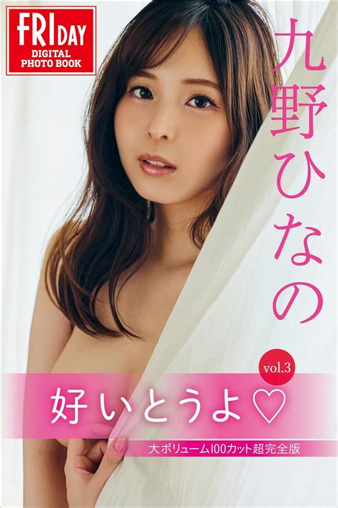 九野ひなの 好いとうよ Vol．3 大ボリューム100カット超完全版 Fridayデジタル写真集 九野ひなの 小池大介 写真集 Kindleストア Amazon