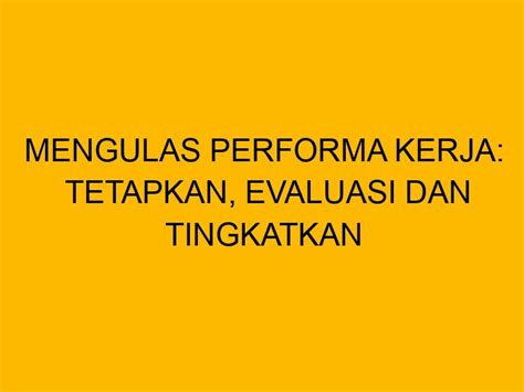 Mengulas Performa Kerja Tetapkan Evaluasi Dan Tingkatkan