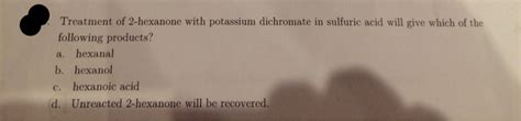 Solved Treatment Of 2 Hexanone With Potassium Dichromate In