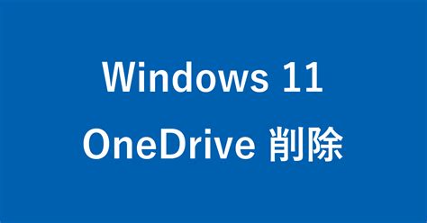 Windows 11 OneDrive を削除する方法アンインストール PC設定のカルマ