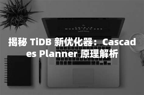 揭秘 Tidb 新优化器：cascades Planner 原理解析 Pingcap 平凯星辰