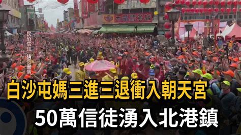 白沙屯媽三進三退衝入朝天宮 50萬信徒湧入北港－民視新聞 Youtube