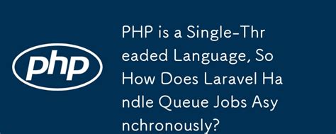 php 是單線程語言，那麼 laravel 要如何非同步處理佇列作業呢？ php教程 php中文網