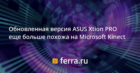 Обновленная версия Asus Xtion Pro еще больше похожа на Microsoft Kinect