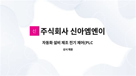 주식회사 신아엠엔이 자동화 설비 제조 전기 제어 Plc 및 전기 로컬 경력직 팀원 모집 더팀스