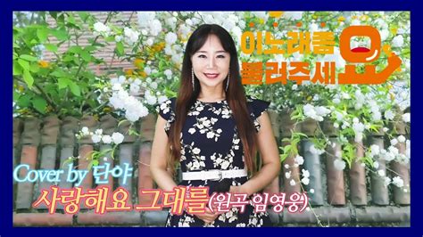 사랑해요 그대를 Cover By 단야원곡 임영웅 Youtube