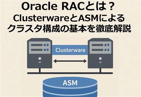 Oracle Racとは？clusterwareとasmによるクラスタ構成の基本を徹底解説