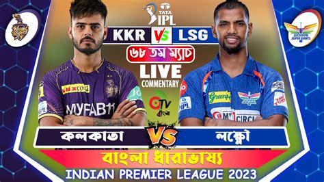 আইপিএল ২০২৩ কলকাতা বনাম লক্ষ্ণৌ ৬৮তম ম্যাচ প্রি ডিসকাশন ও লাইভ স্কোর