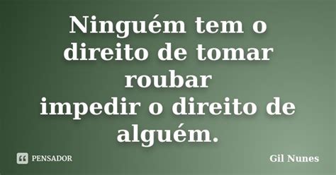 Ninguém Tem O Direito De Tomar Roubar Gil Nunes Pensador
