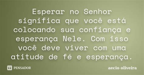 Esperar No Senhor Significa Que Você Aécio Oliveira Pensador