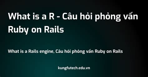 what is a r câu hỏi phỏng vấn ruby on rails
