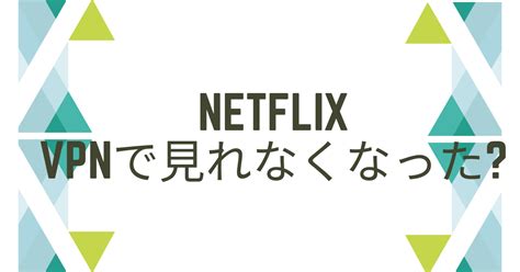 Netflixがvpnで見れなくなった規制される原因と「vpnまたはプロキシを使用しているようです」の解決策 ロロント株式会社