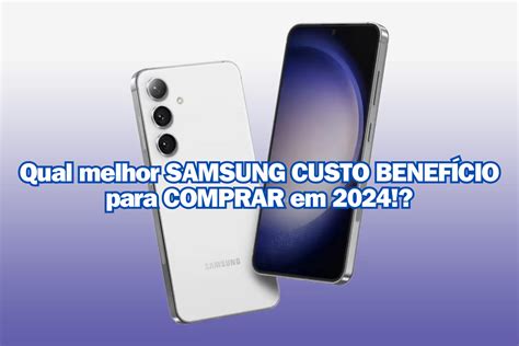 Qual Melhor Samsung Custo BenefÍcio Em 2024 Universamente Dia A Dia