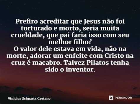 Prefiro Acreditar Que Jesus Não Foi Vinicius Schuartz Caetano Pensador