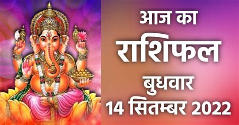 राशिफल 14 सितम्बर 2022 आज इन जातकों का हर दुःख होगा दूर जीवन