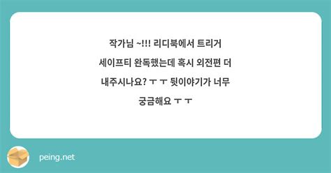 작가님 ~ 리디북에서 트리거 세이프티 완독했는데 혹시 외전편 더 내주시나요 ㅜ ㅜ 뒷이야기가 Peing 質問箱