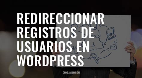Cómo Redireccionar Usuarios Registrados En Wordpress A Una Página Diferente