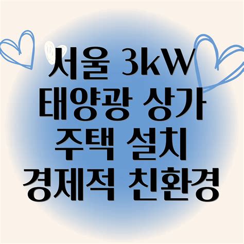 서울시 3kw 태양광 설치 상가 And 주택 경제적 효율과 친환경 에너지 절약 가이드
