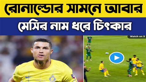 রোনাল্ডোর সামনে আবার মেসির নাম ধরে চিৎকার মাঠে ছোড়া হল জল মেজাজ হারালেন সিআর৭ Youtube