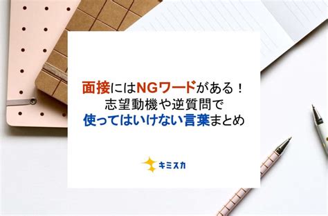 面接にはngワードがある！志望動機や逆質問で使ってはいけない言葉まとめ キミスカ就活研究室