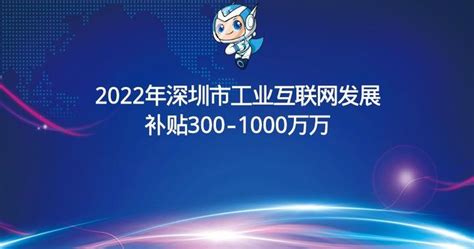 2022年深圳市工业互联网发展扶持计划介绍及申报情况，补贴300 1000万 知乎